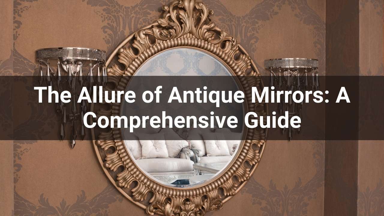 The Allure of Antique Mirrors: A Comprehensive Guide - FIRST GLASS
